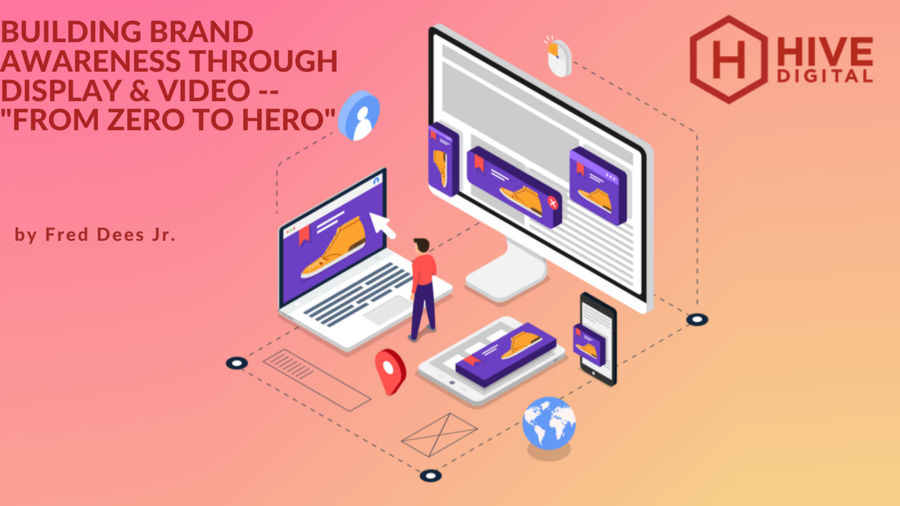 Building Brand Awareness through Display & Video -- "From Zero to Hero ...